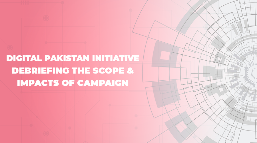 Digital Pakistan Initiative – Debriefing The Scope & Impacts of Campaign